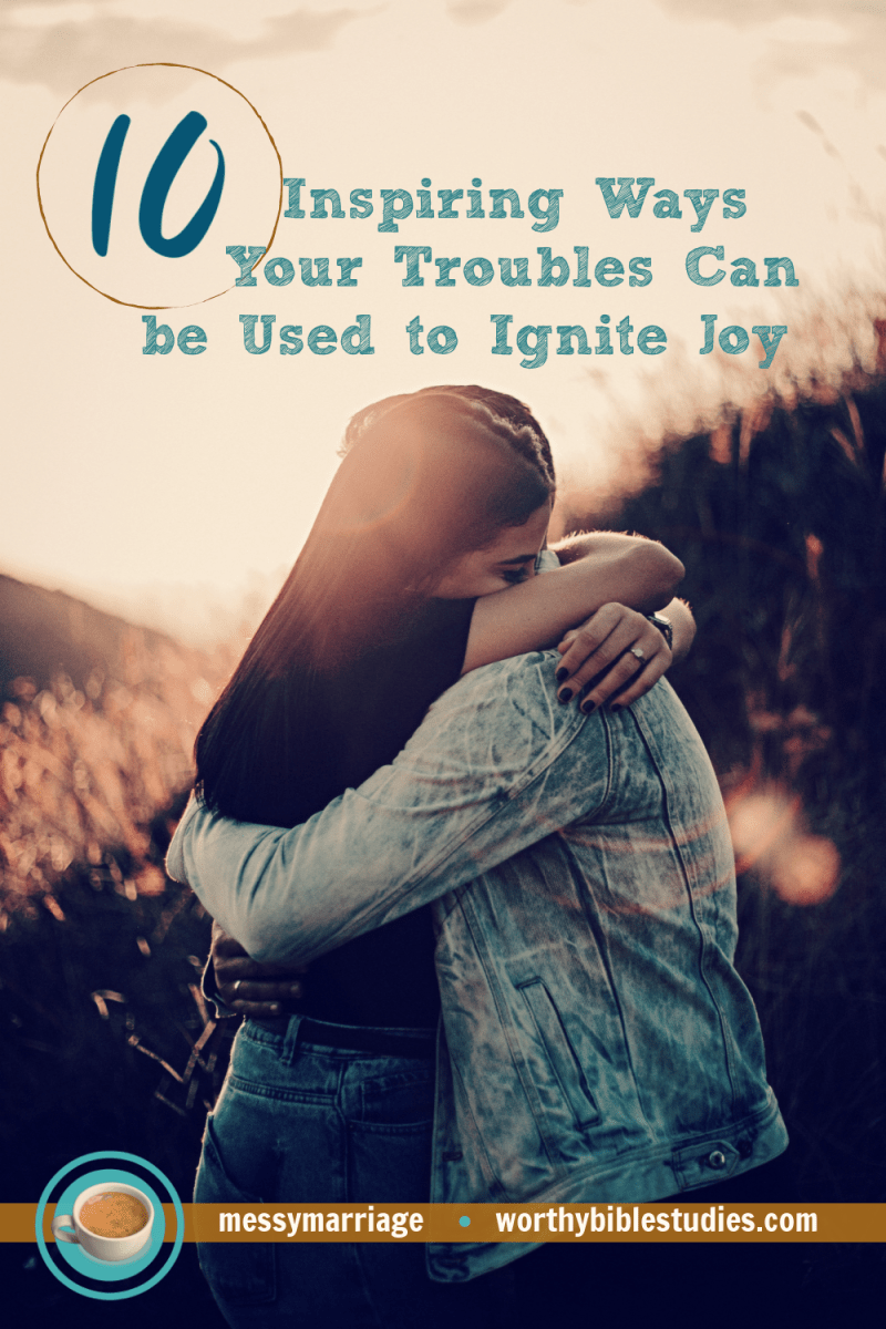 10 Inspiring Ways Troubles Can Be Used to Ignite Joy – WORTHY Bible Studies
